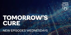 Mayo Clinic launches 'Tomorrow's Cure' podcast to spotlight medical ...